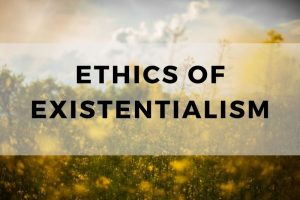 Exploring the Ethics of Existentialism and Its Philosophy - MAY CONTAIN ...